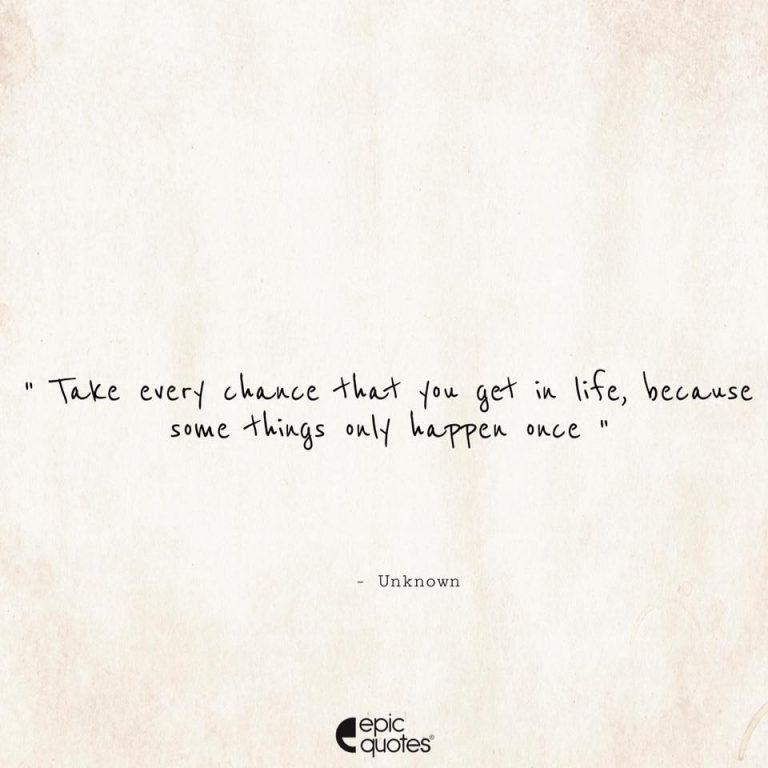 Take every chance that you get in life, because some things only happen ...