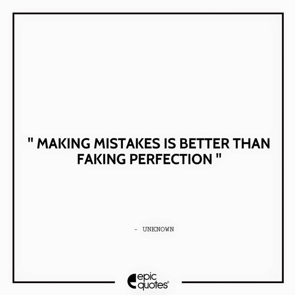 Making mistakes is better than faking perfection.