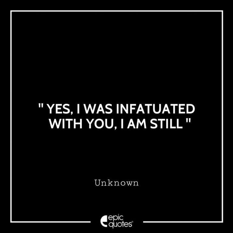 Yes, I was Infatuated with you, I still am | Epic Quotes
