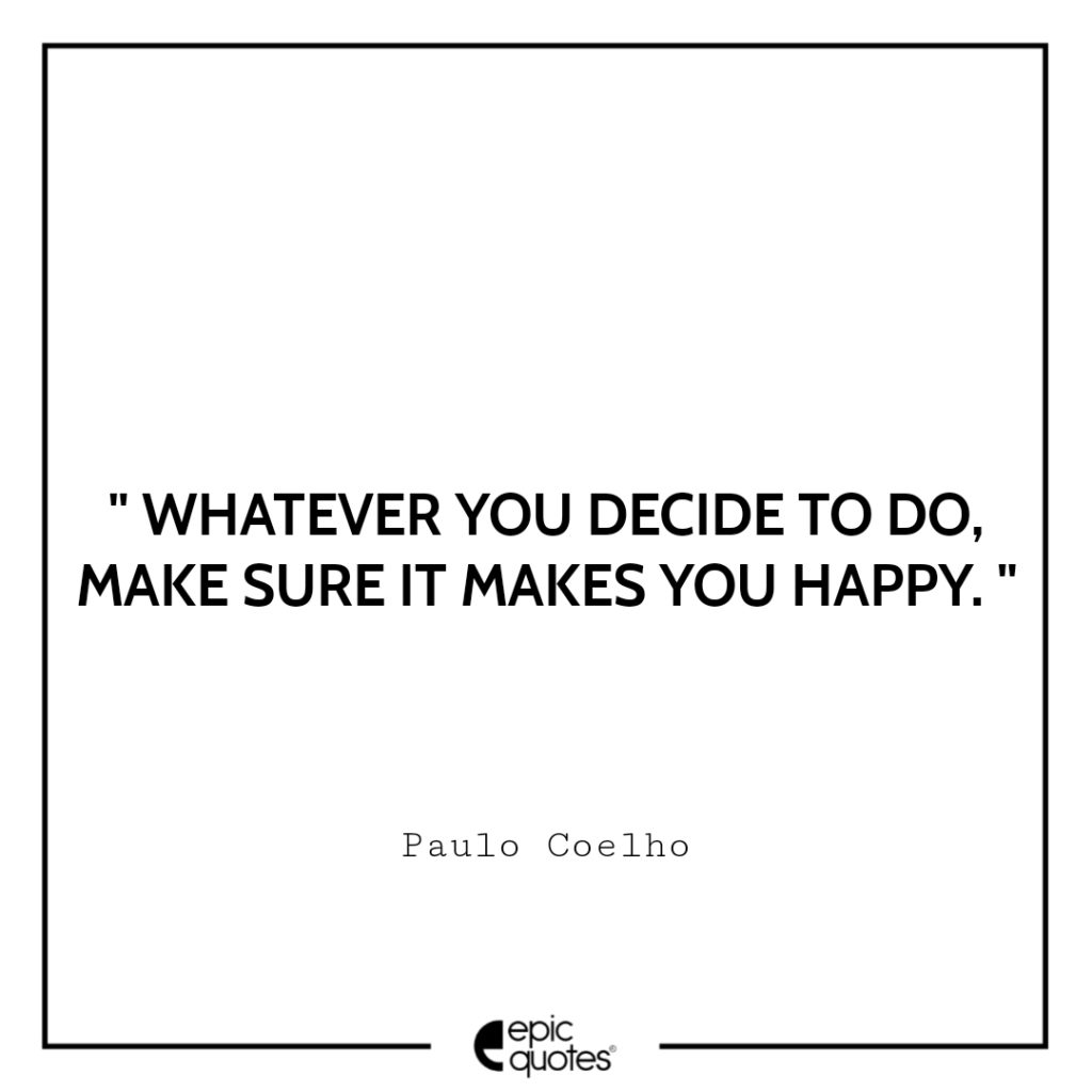 Whatever you decide to do, make sure it makes you happy