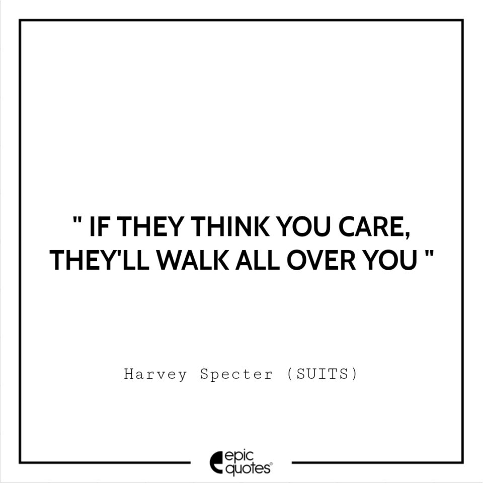 If they think you care, they’ll walk over you