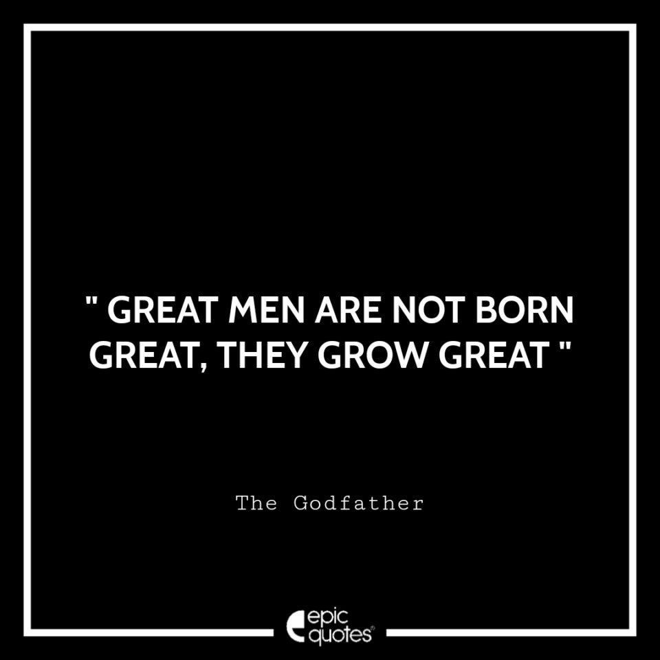 Great men are not born great, they grow great