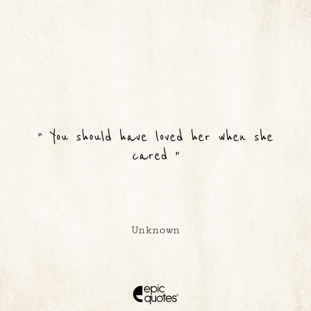 You should have loved her when she cared