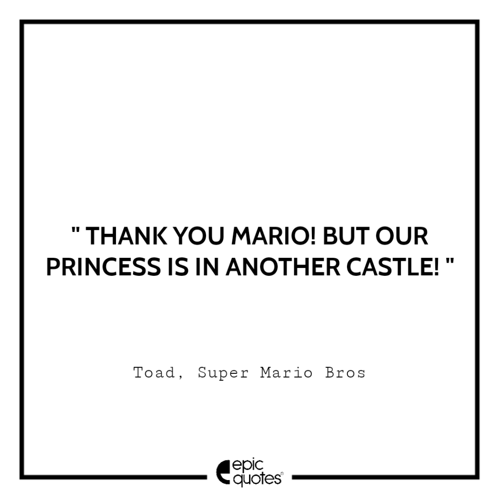 Thank you Mario! But our Princess is in another castle!
