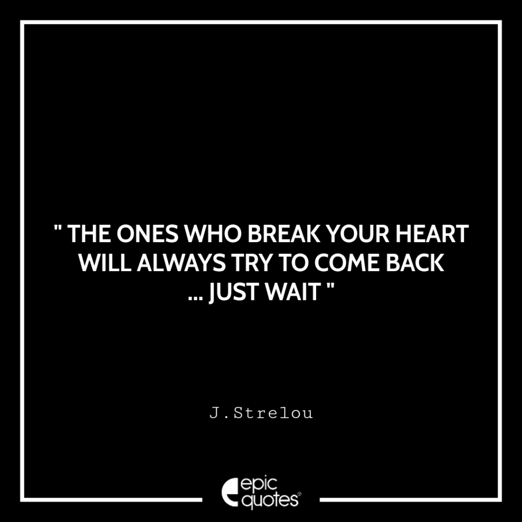 The ones who break your heart will always try to come back.. Just wait ...