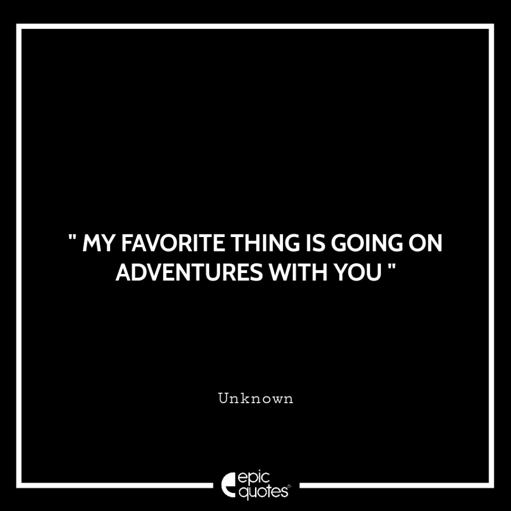 My favorite thing is going on adventures with you