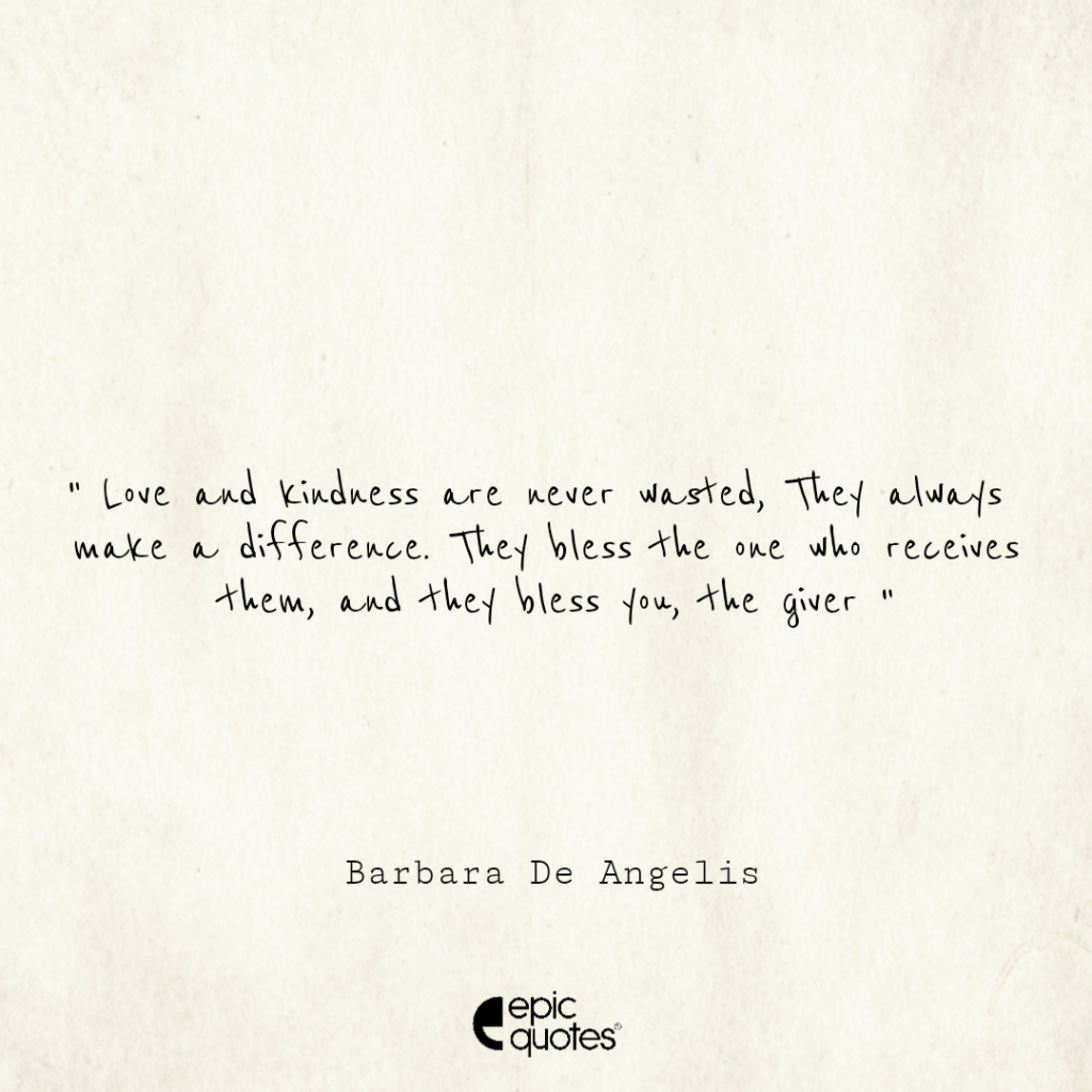 Love and kindness are never wasted. They always make a difference. They ...
