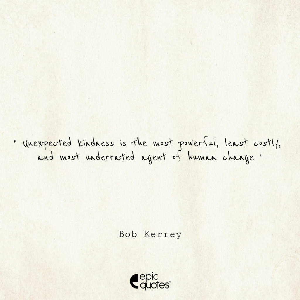 Unexpected kindness is the most powerful, least costly, and most ...