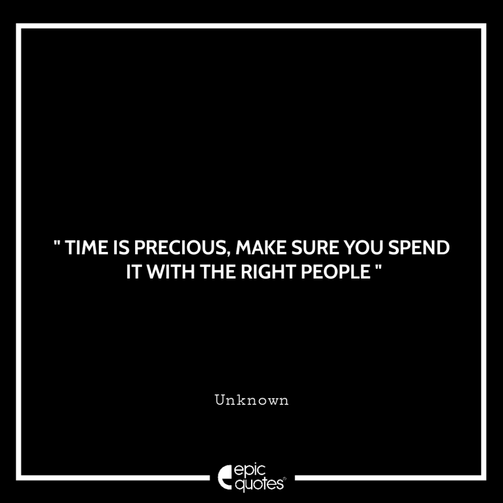 Time is precious. Make sure you spend it with the right people