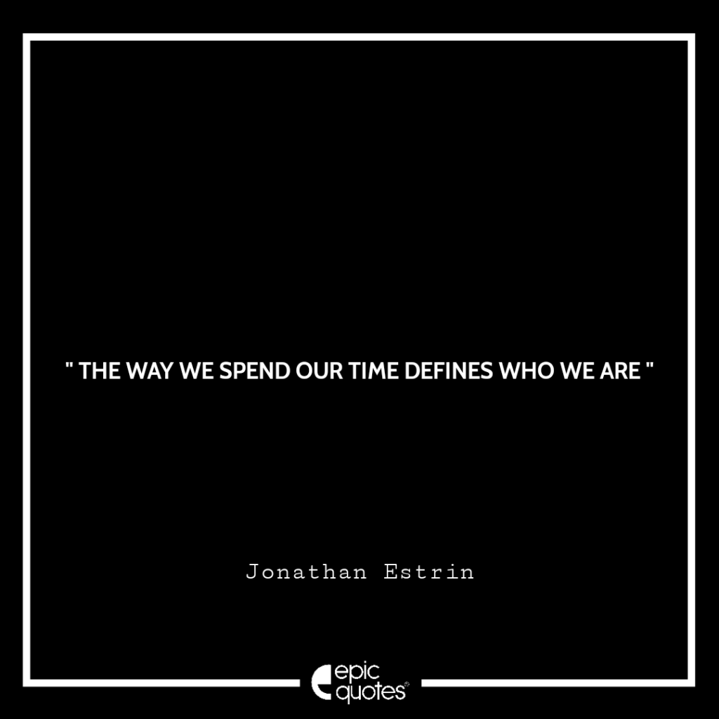 The way we spend our time defines who we are