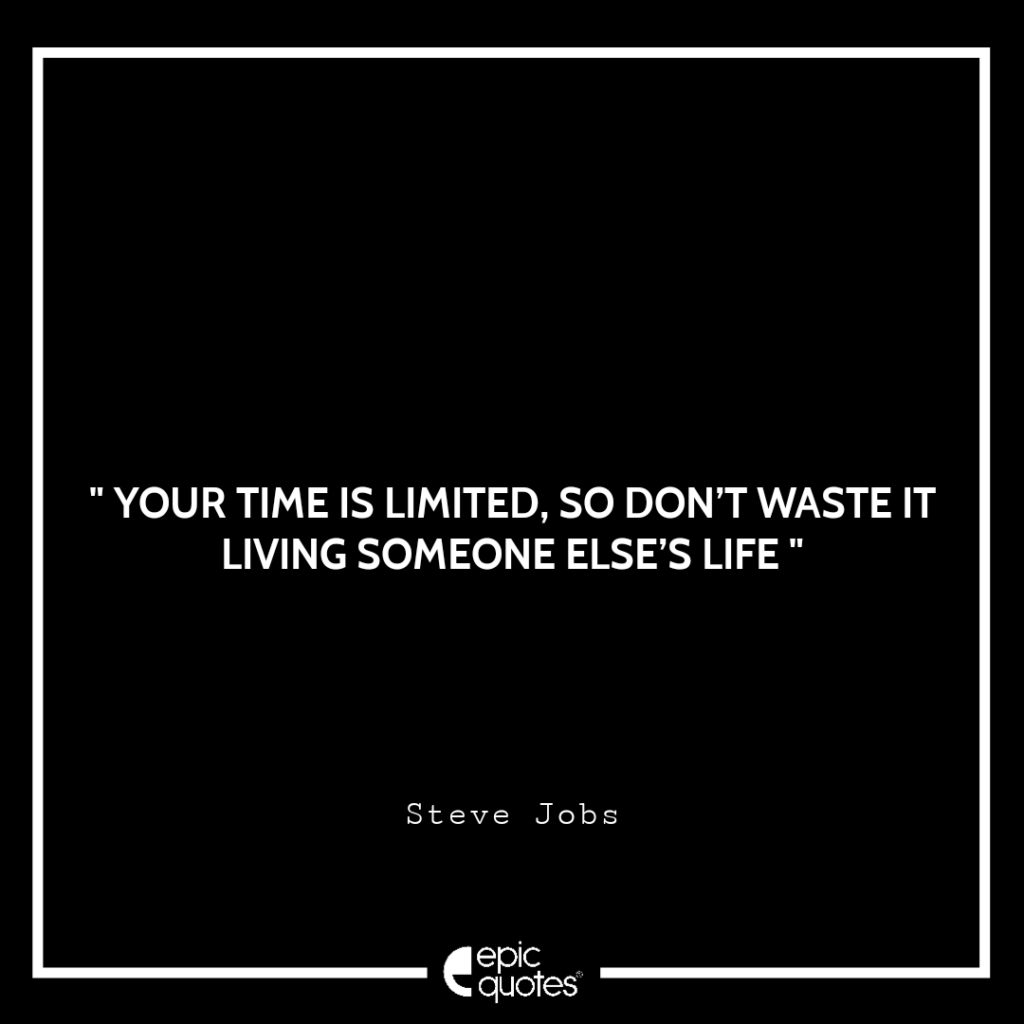 Your time is limited, so don’t waste it living someone else’s life