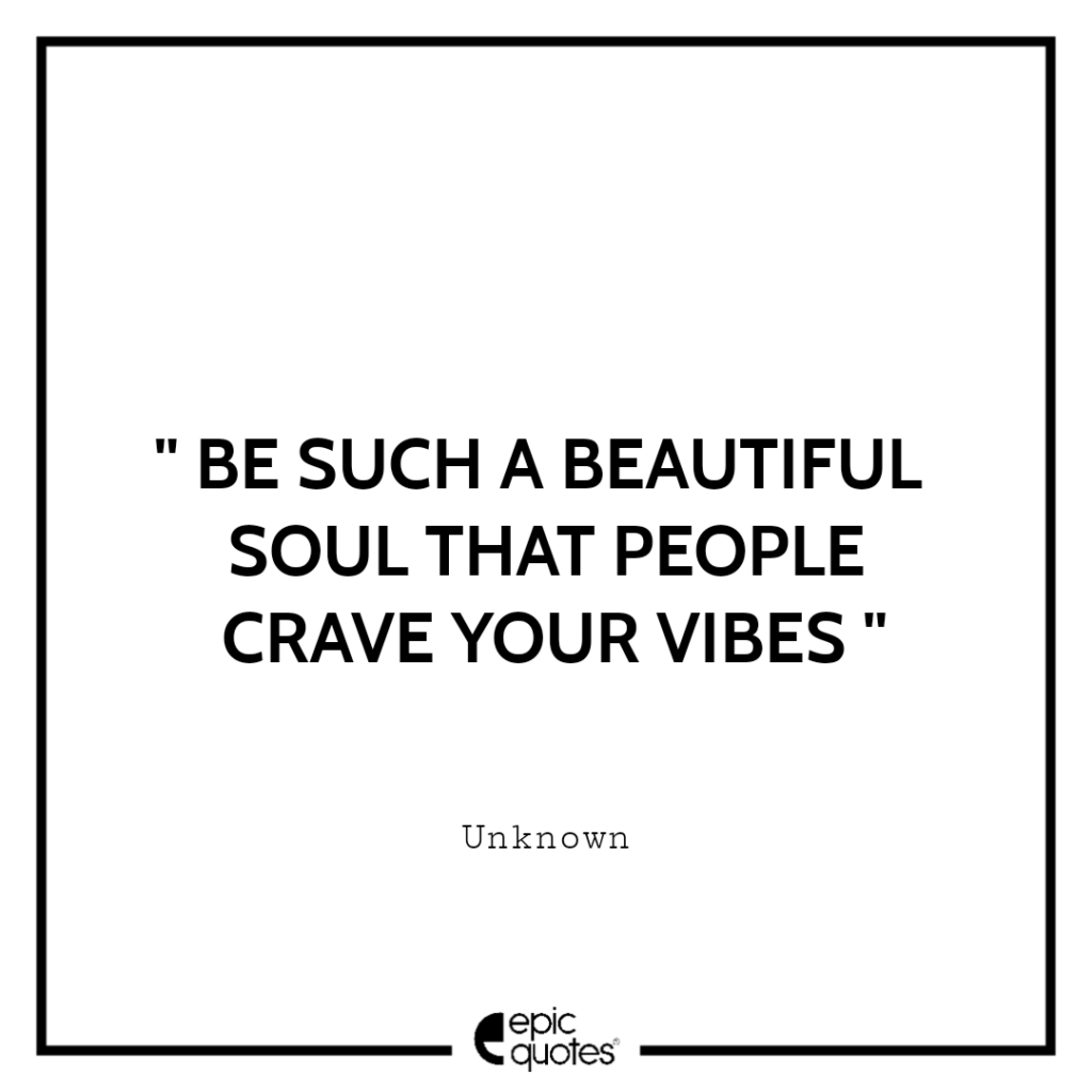 Be such a beautiful soul that people crave your vibes | Epic Quotes