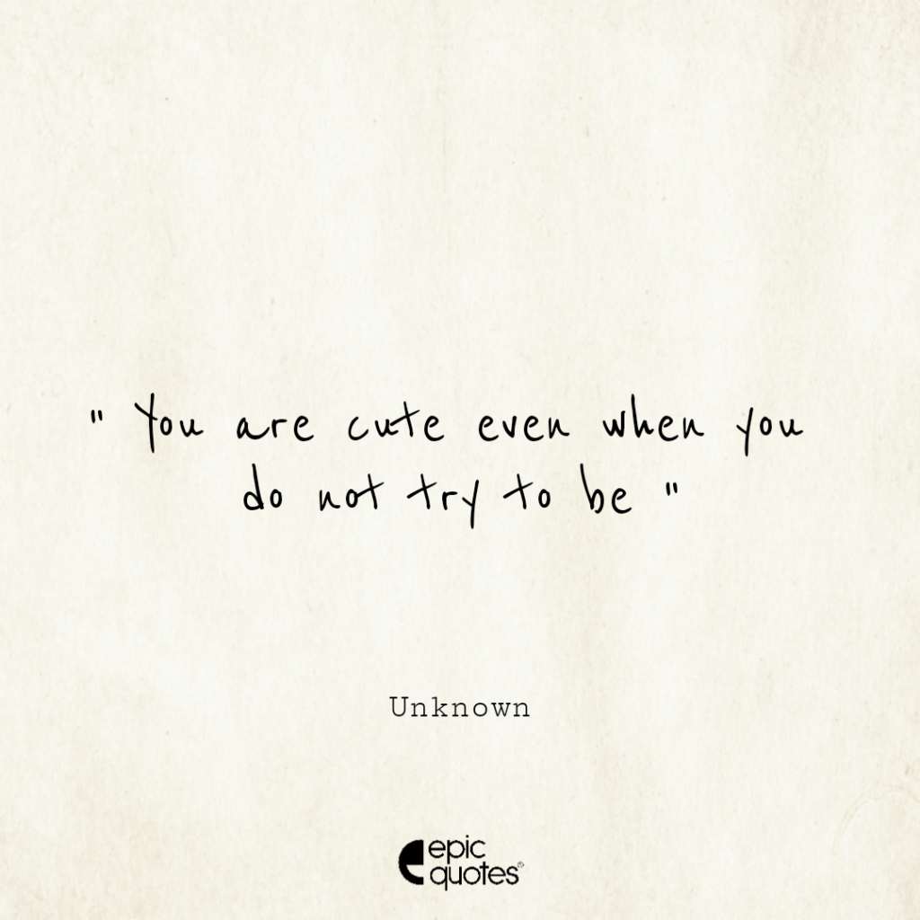 You are cute even when you do not try to be | Epic Quotes