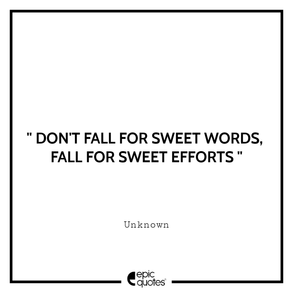 Don’t fall for sweet words, fall for sweet efforts | Epic Quotes
