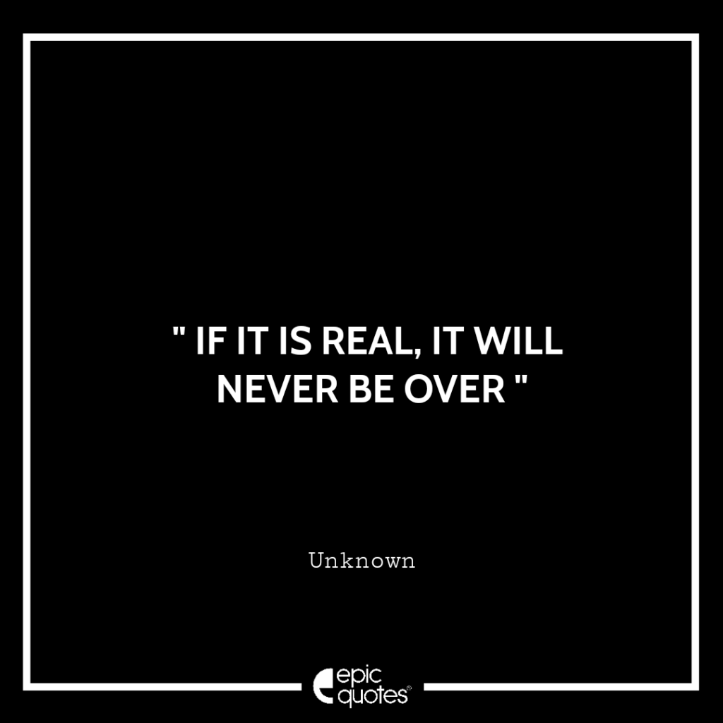 If it is real, it will never be over | Epic Quotes