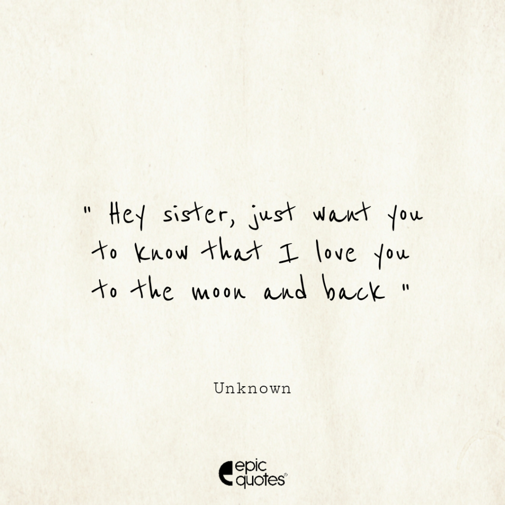 Hey sister, just want you to know that I love you to the moon and back ...