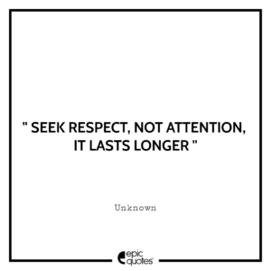 Seek respect, not attention, it lasts longer | Epic Quotes