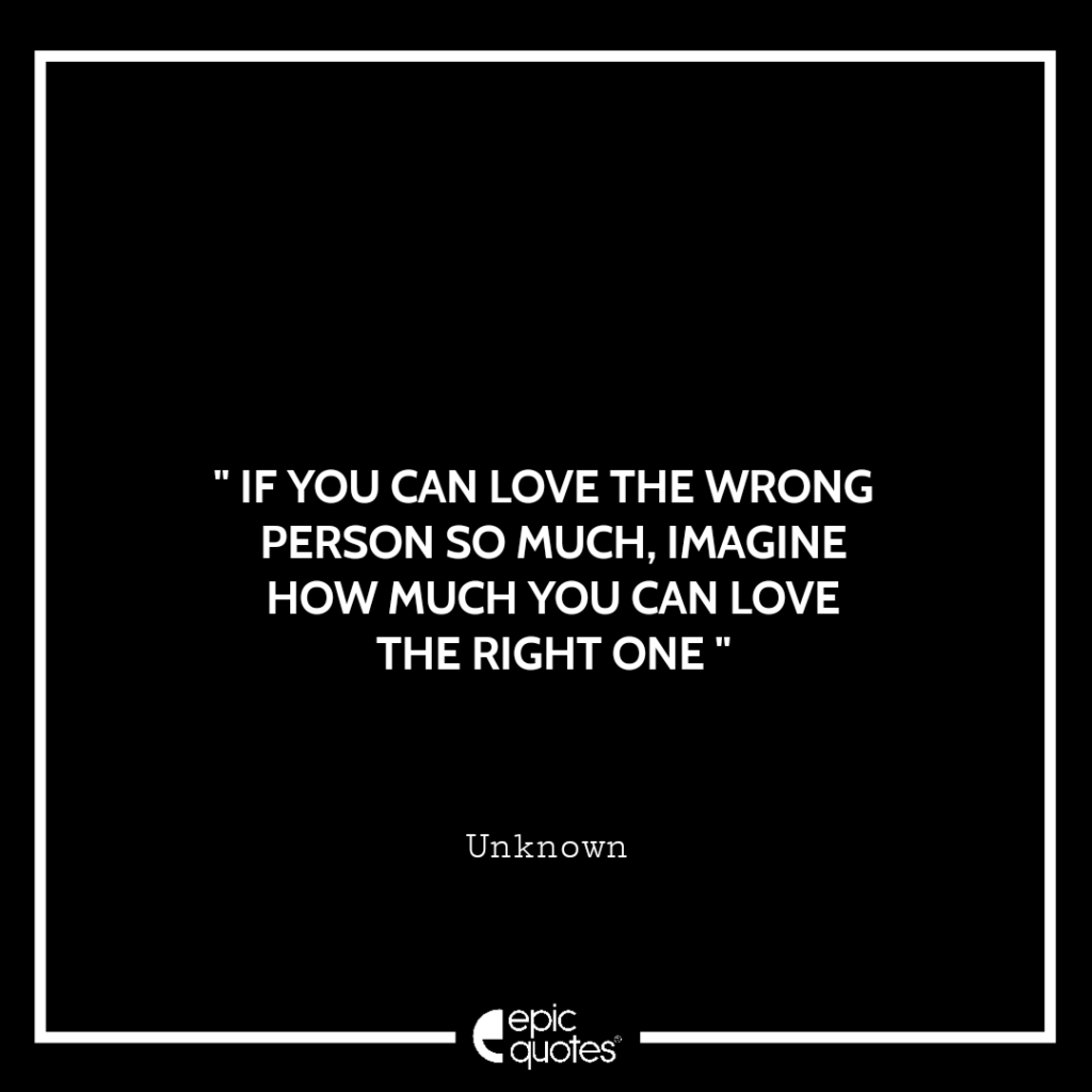 If you can love the wrong person so much, imagine how much you can love ...