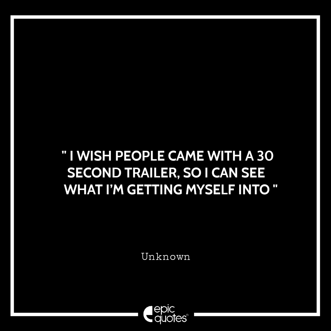 I wish people came with a 30 second trailer, so I can see what I’m ...