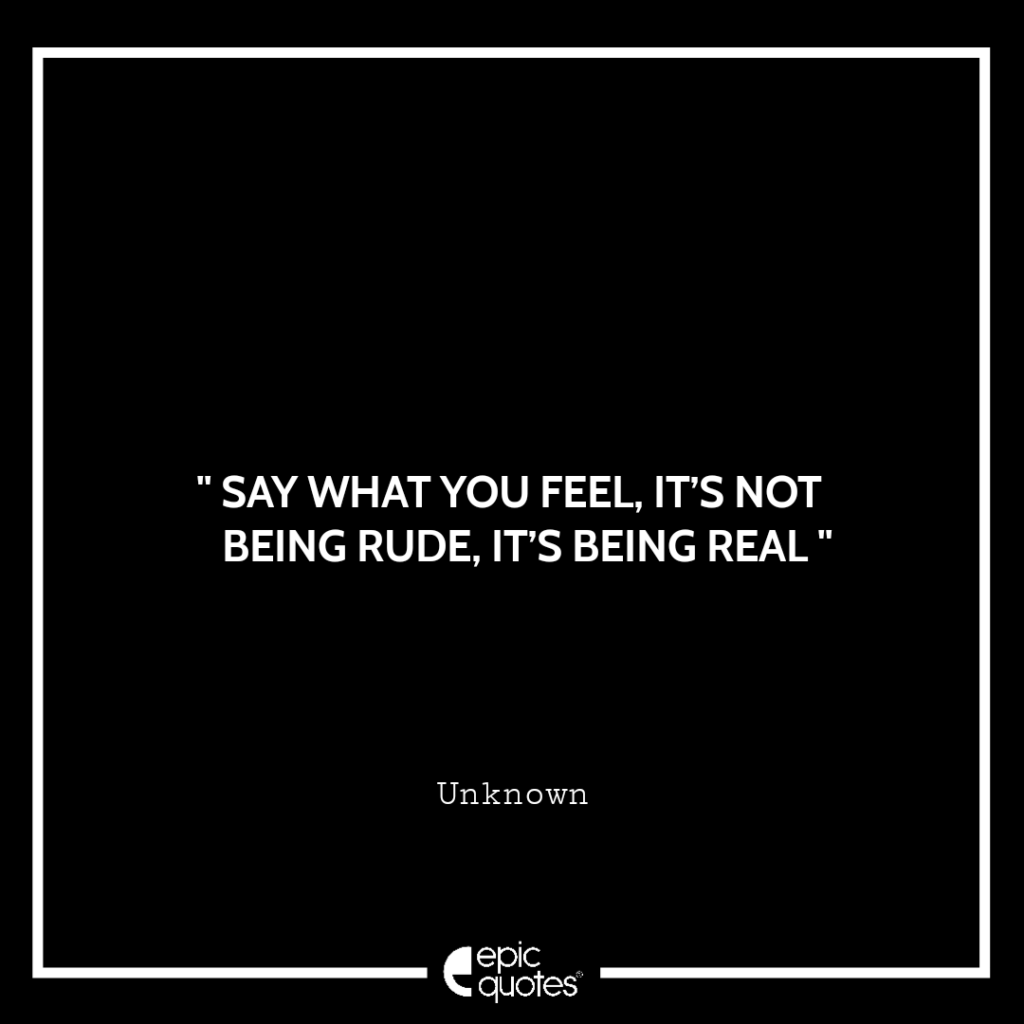 Say what you feel, it’s not being rude, it’s being real