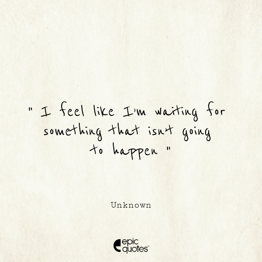 I feel like I’m waiting for something that isn’t going to happen | Epic ...