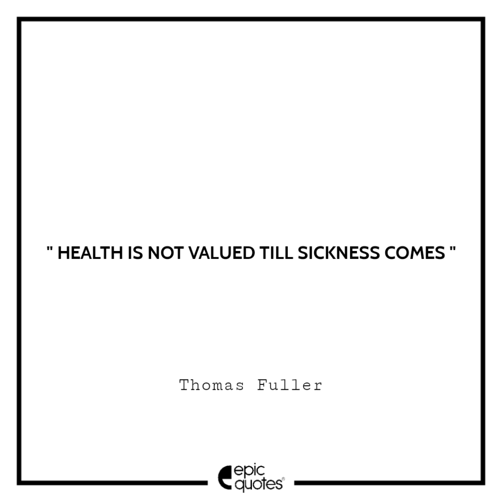 Health is not valued till sickness comes