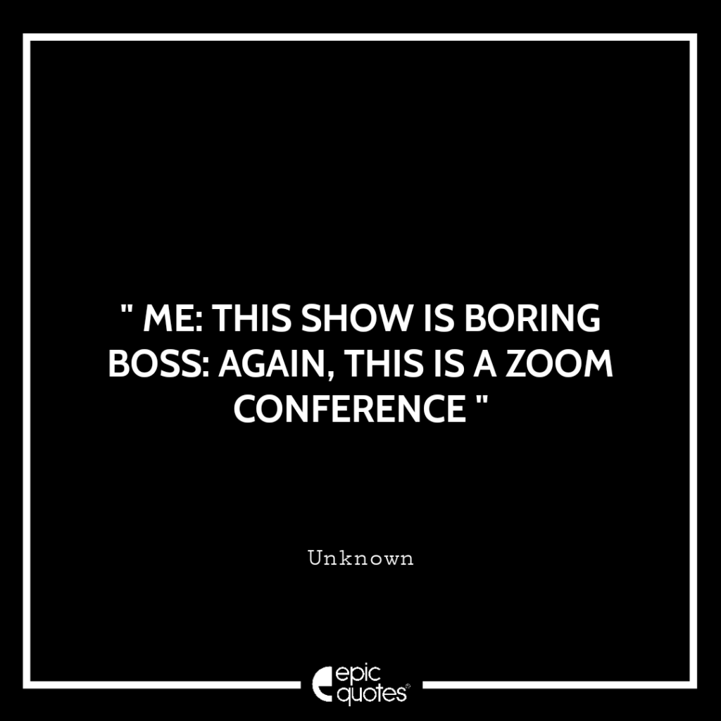 Me: This show is boring Boss: Again, this is a zoom conference | Epic ...