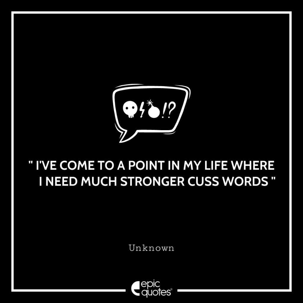 I ve Come To A Point In My Life Where I Need Much Stronger Cuss Words