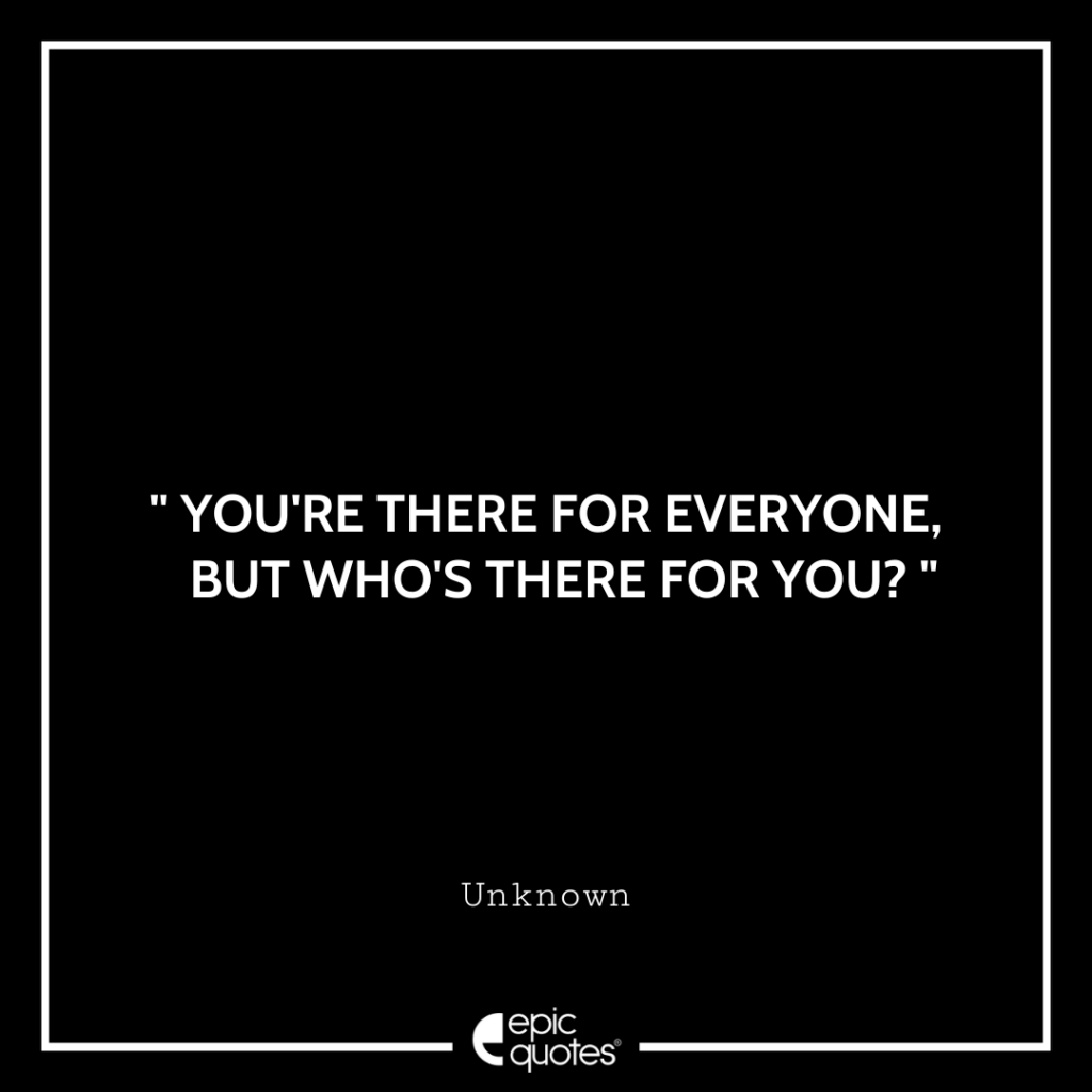 You’re there for everyone, but who’s there for you