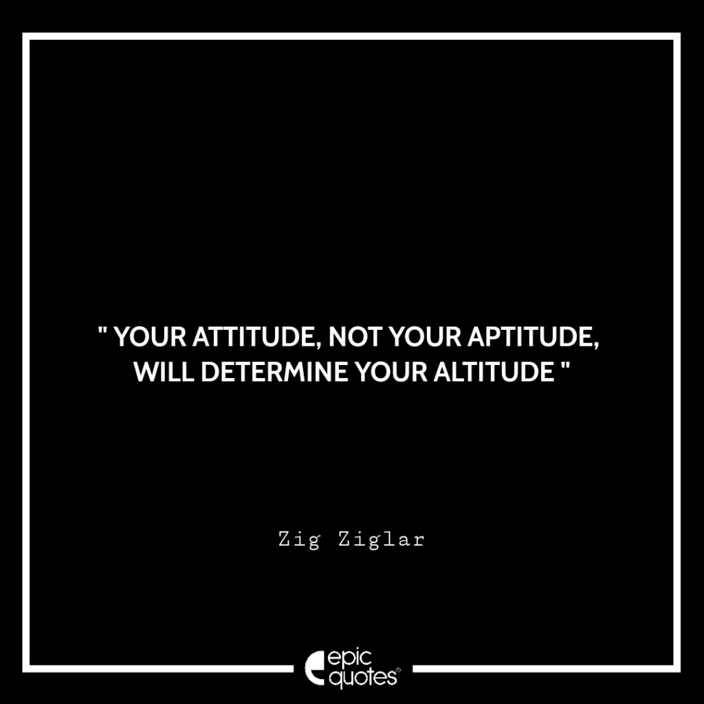 Your attitude, not your aptitude, will determine your altitude