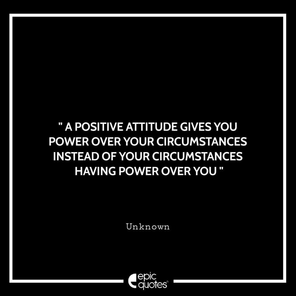 A positive attitude gives you power over your circumstances instead of ...