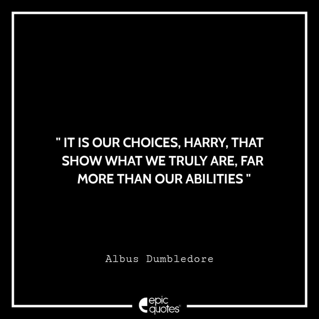 It is our choices, Harry, that show what we truly are, far more than ...