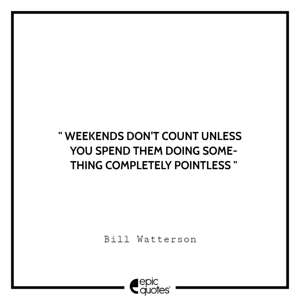 Weekends don’t count unless you spend them doing something completely ...