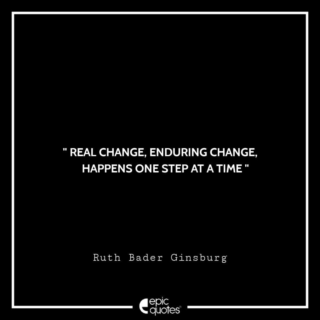 Real change, enduring change, happens one step at a time. -Ruth Bader ...