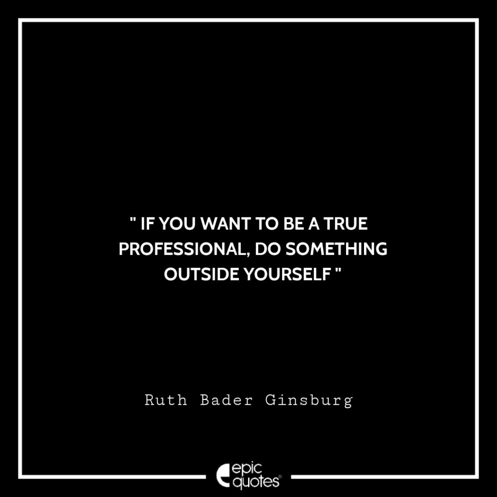 If you want to be a true professional, do something outside yourself ...
