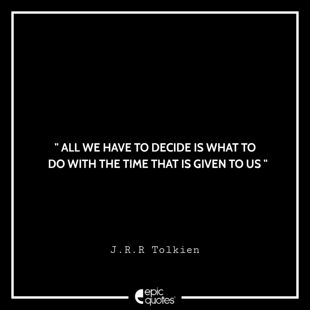 All we have to decide is what to do with the time that is given to us ...