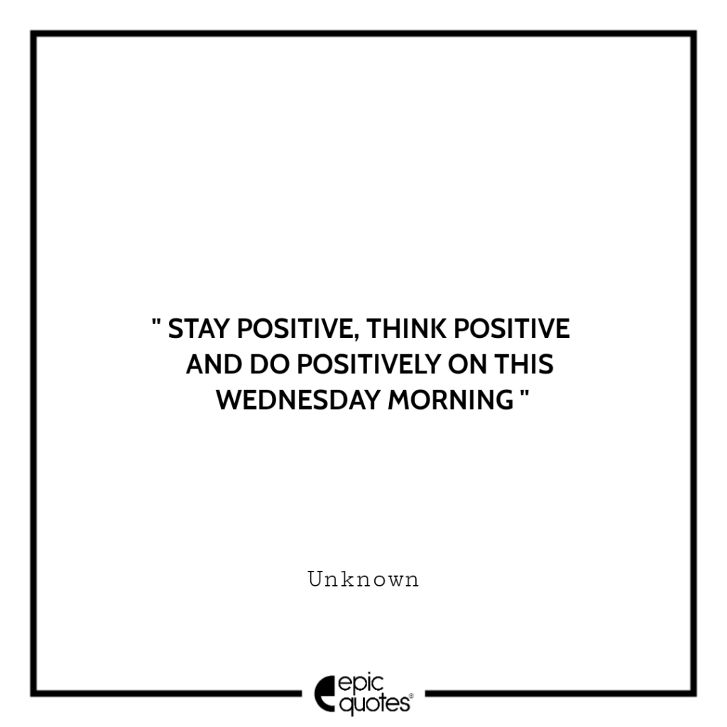 Stay positive, think positive and do positively on this Wednesday ...