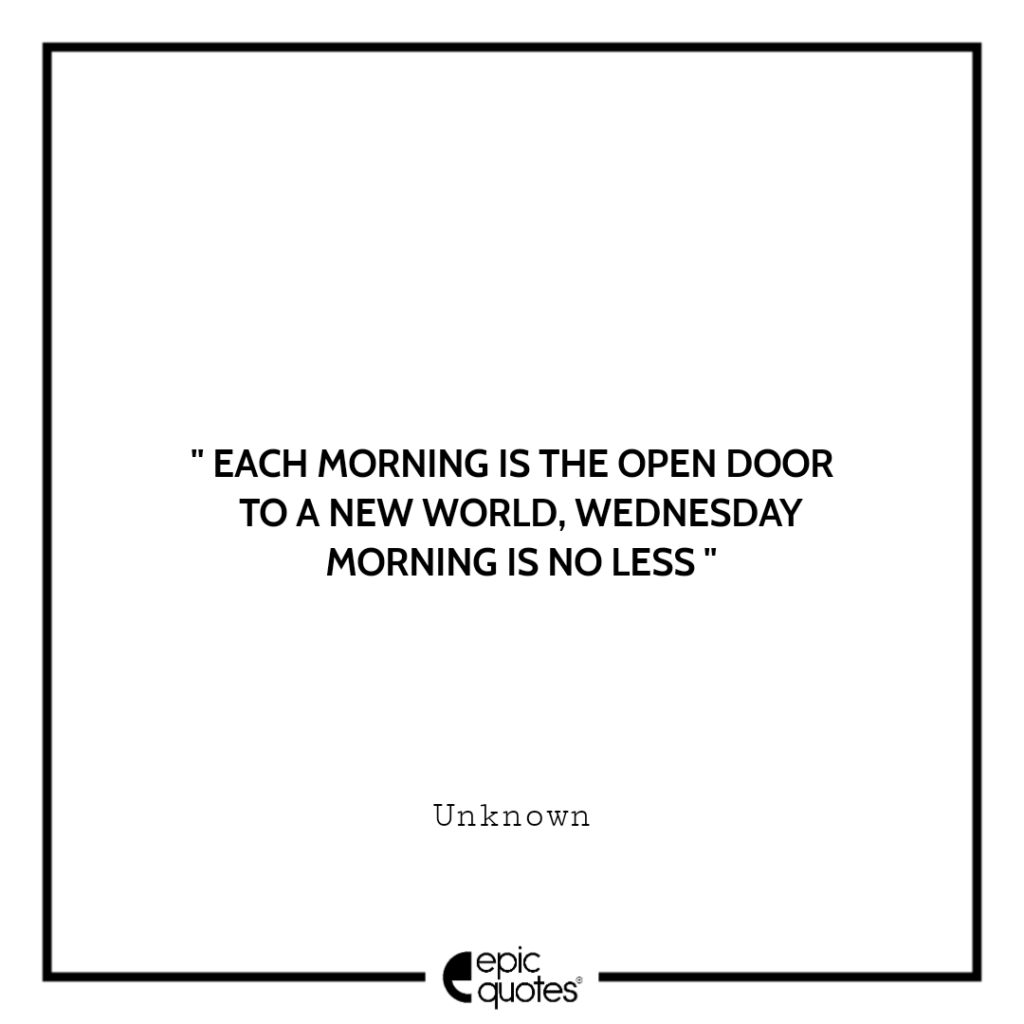 Each morning is the open door to a new world, Wednesday morning is no ...