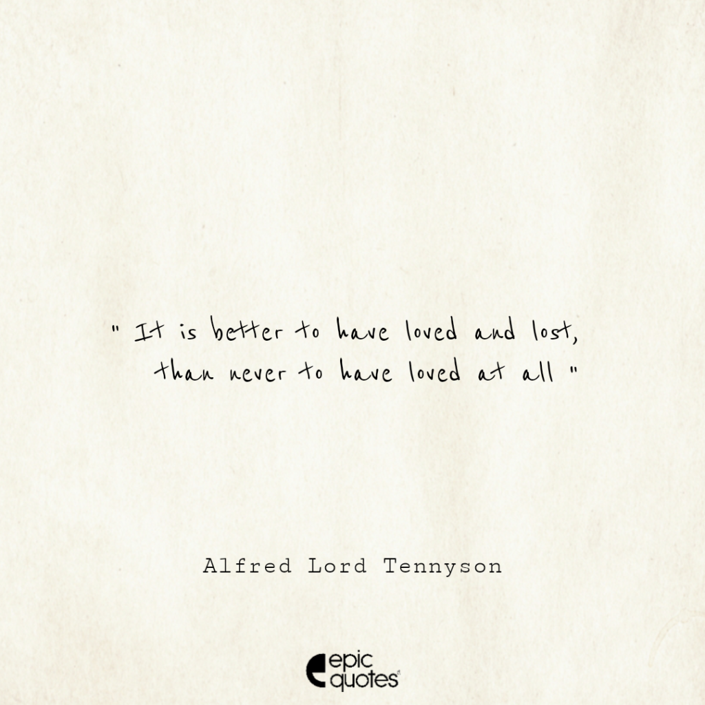 It is better to have loved and lost, than never to have loved at all ...