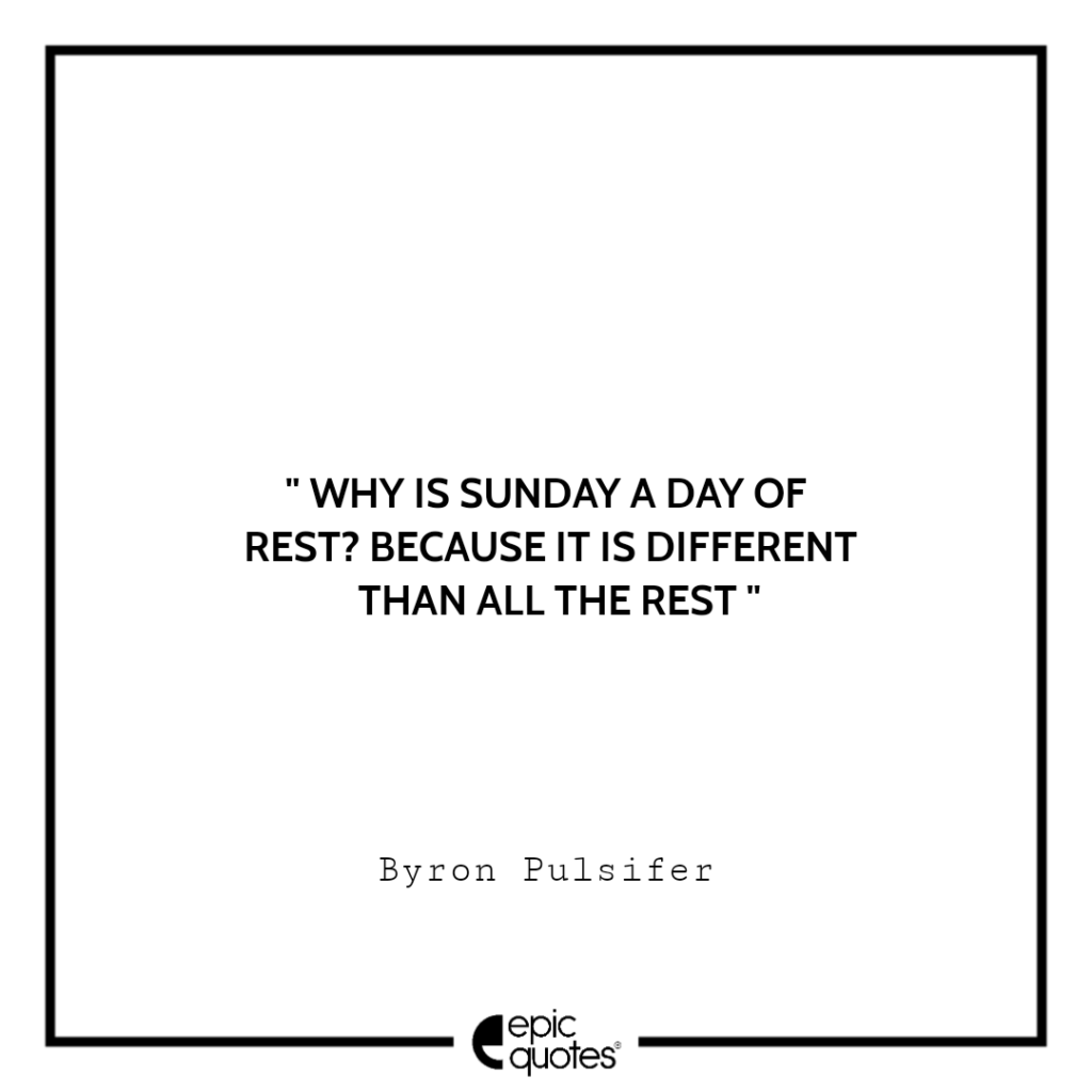 Why is Sunday a day of rest? Because it is different than all the rest ...