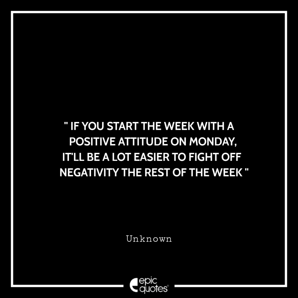 If you start the week with a positive attitude on Monday, it’ll be a ...