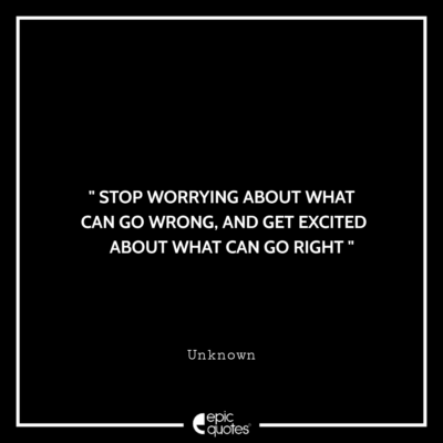 Stop worrying about what can go wrong, and get excited about what can ...