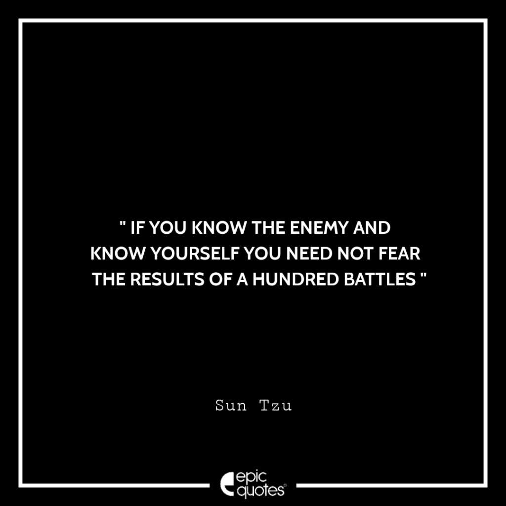 If you know the enemy and know yourself you need not fear the results ...