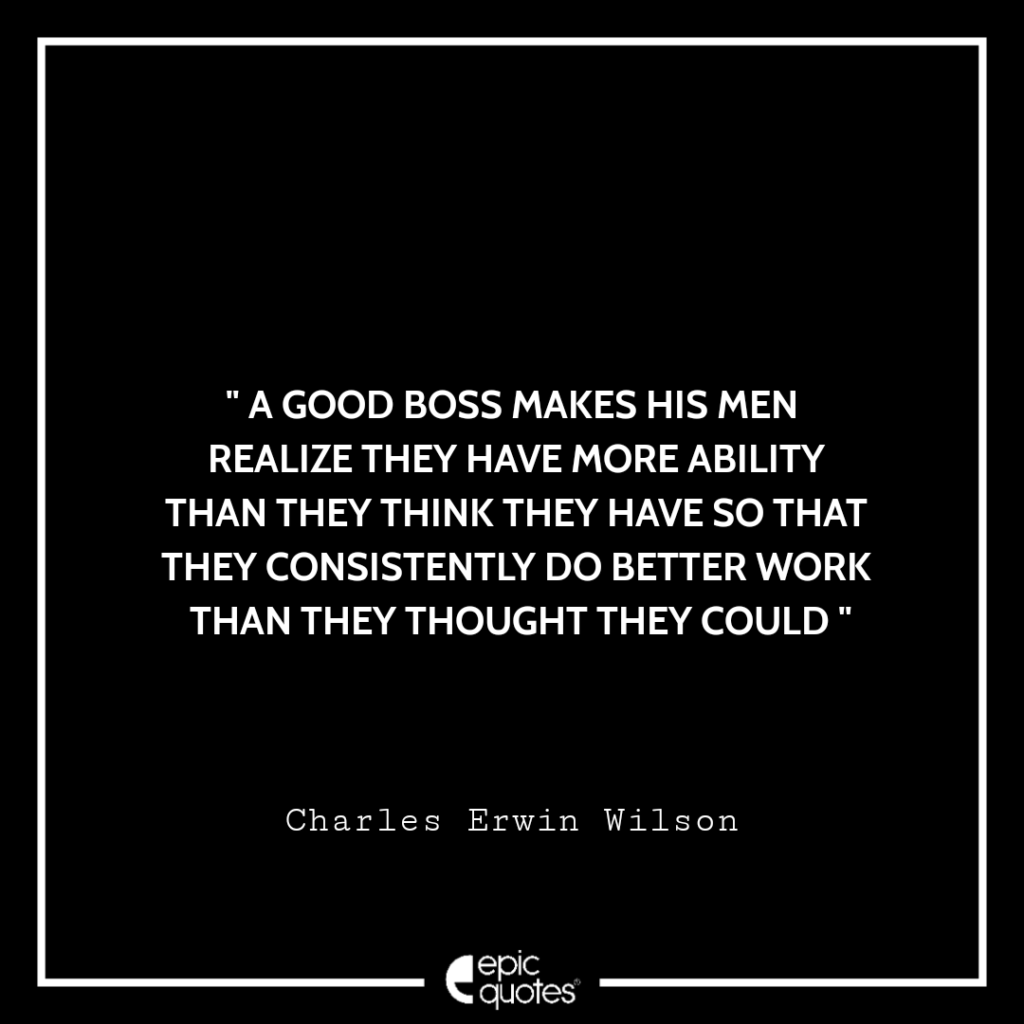 A good boss makes his men realize they have more ability than they ...