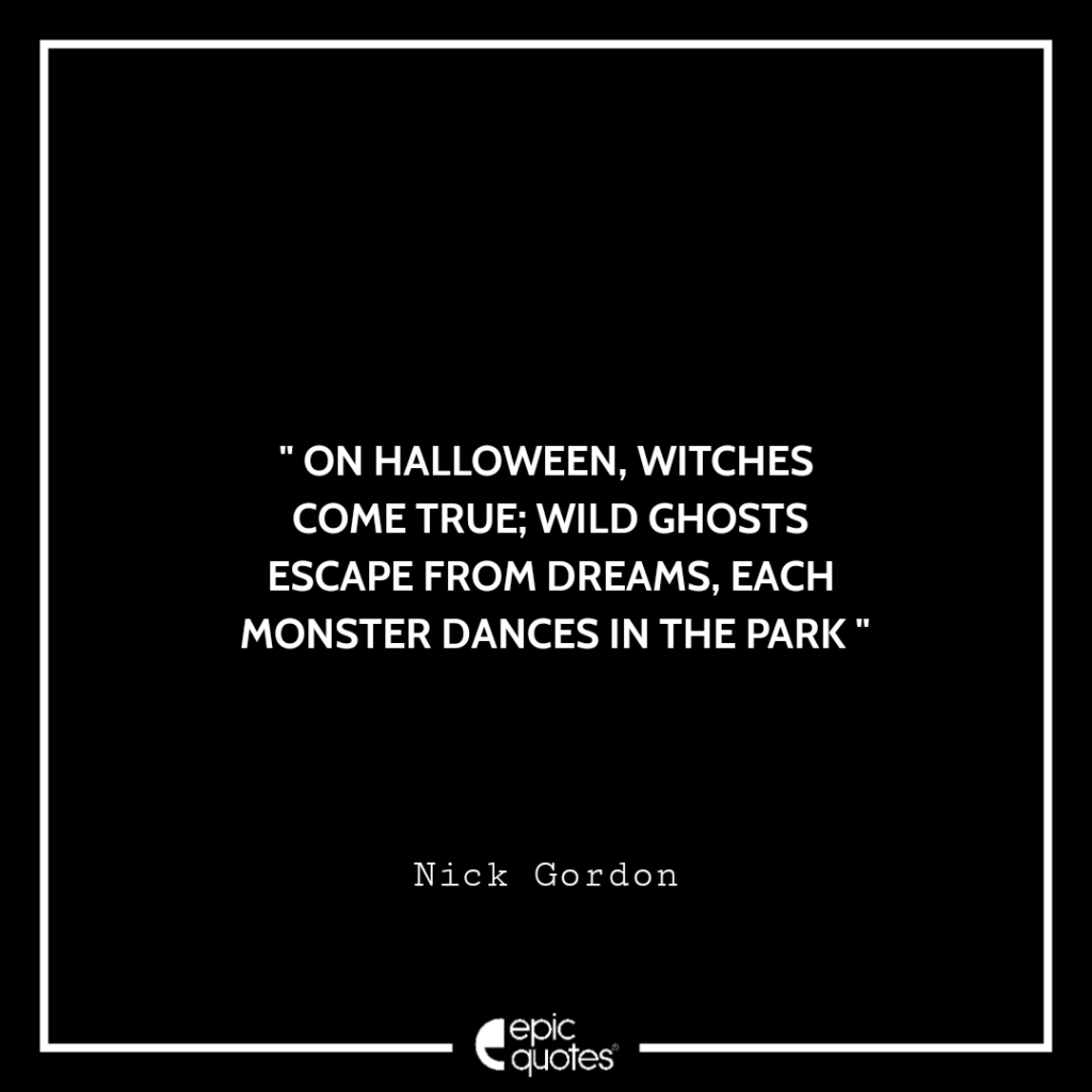 On Halloween, witches come true; wild ghosts escape from dreams. Each ...