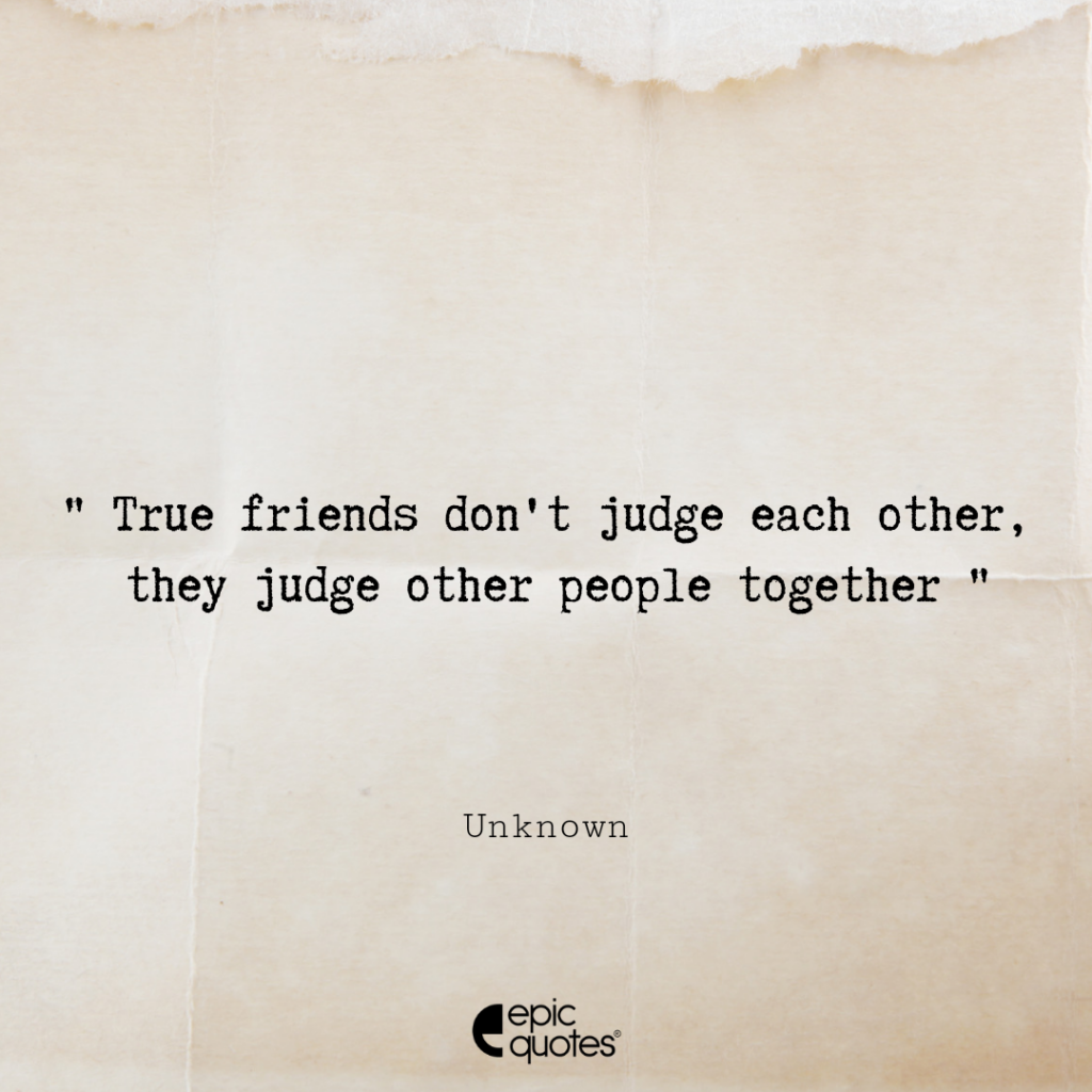 True Friends don’t judge each other, they judge other people together