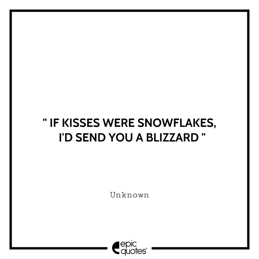 If kisses were snowflakes, I’d send you a blizzard