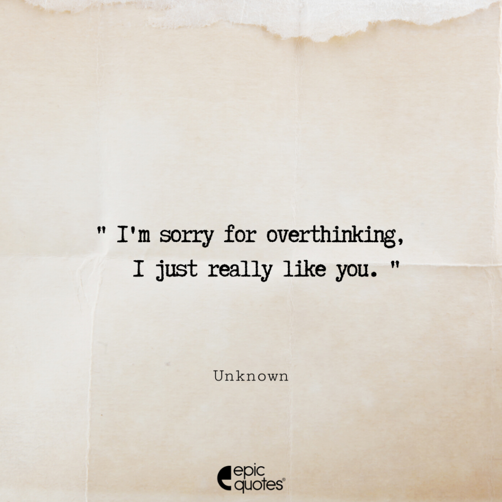 I’m sorry for overthinking, I just really like you