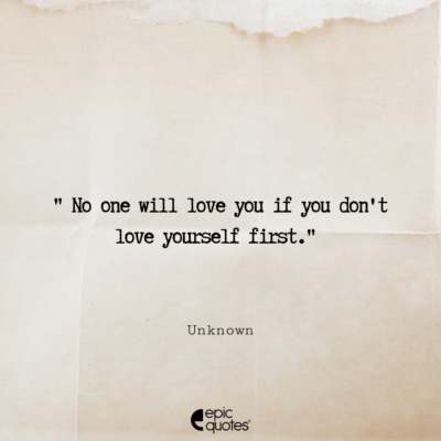 No one will love you if you don’t love yourself first