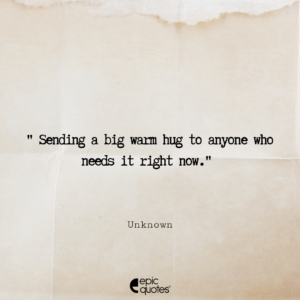 Sending a big warm hug to anyone who needs it right now